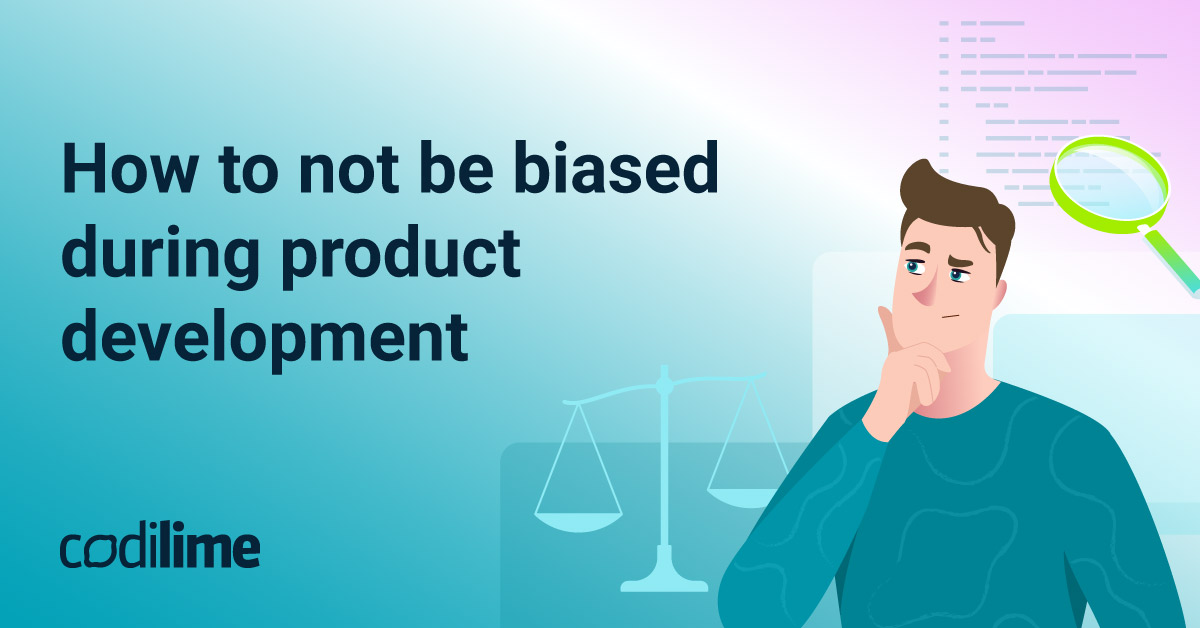 How to not be biased during product development | CodiLime